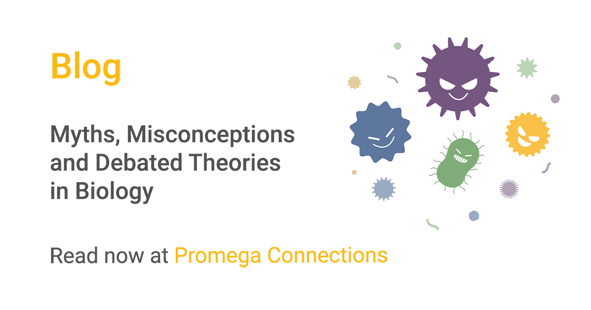 Myths, Misconceptions and Debated Theories in Biology - Promega Connections
